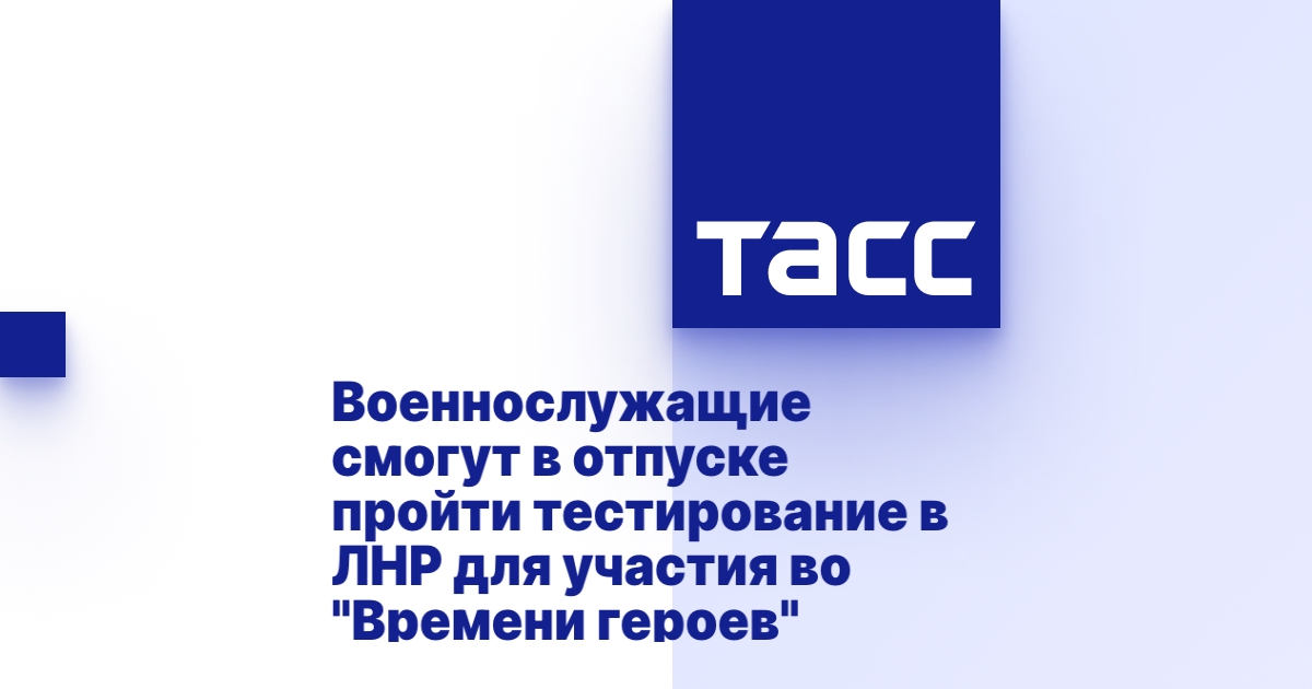 Военнослужащие смогут в отпуске пройти тестирование в ЛНР для участия ...