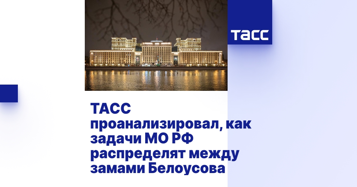 ТАСС проанализировал, как задачи МО РФ распределят между замами Белоусова