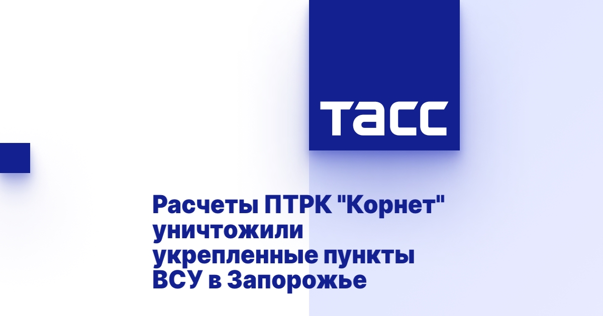 Расчеты ПТРК "Корнет" уничтожили укрепленные пункты ВСУ в Запорожье