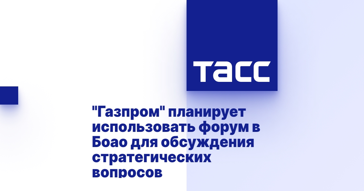 "Газпром" планирует использовать форум в Боао для обсуждения ...
