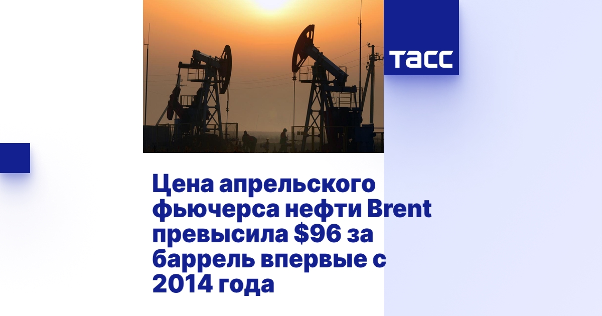 Цена апрельского фьючерса нефти Brent превысила $96 за баррель впервые ...
