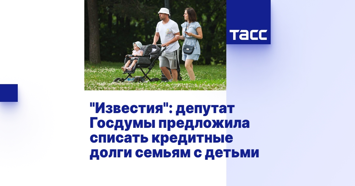 "Известия": депутат Госдумы предложила списать кредитные долги семьям с ...