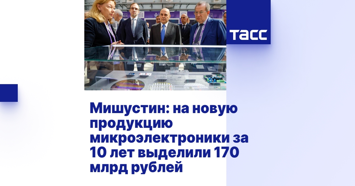 Мишустин: на новую продукцию микроэлектроники за 10 лет выделили 170 ...