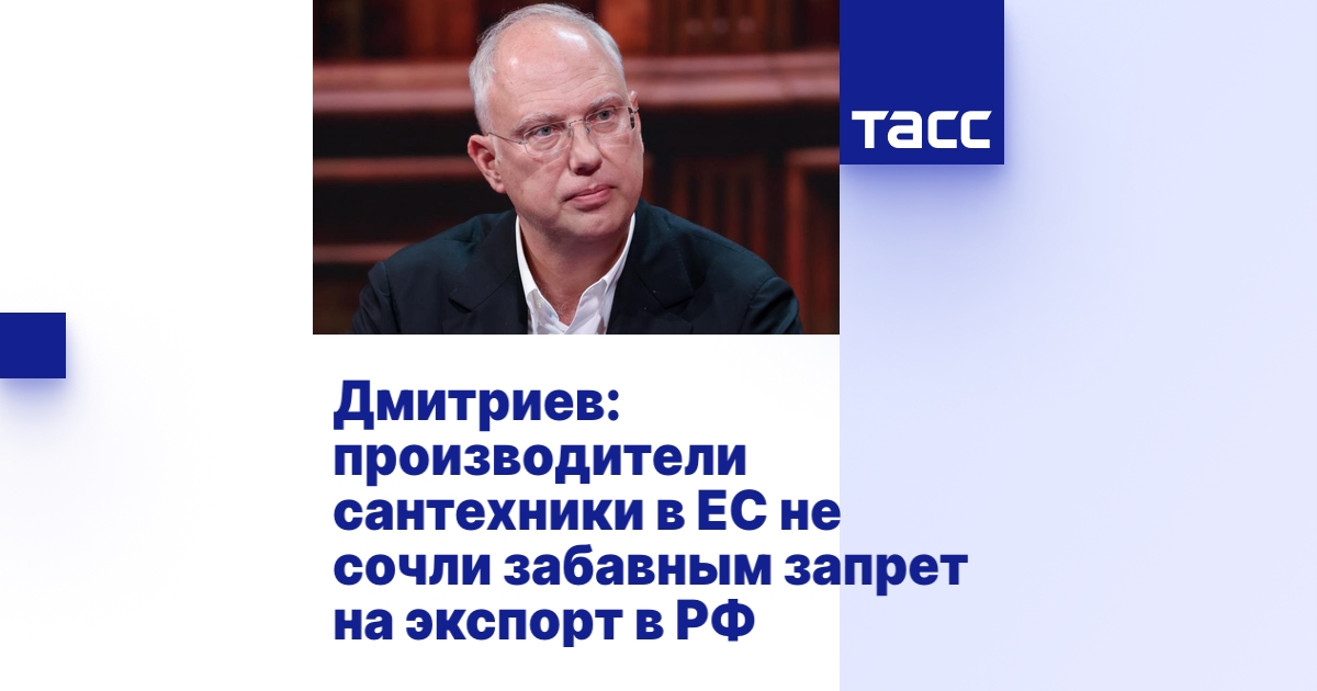Дмитриев: производители сантехники в ЕС не сочли забавным запрет на ...