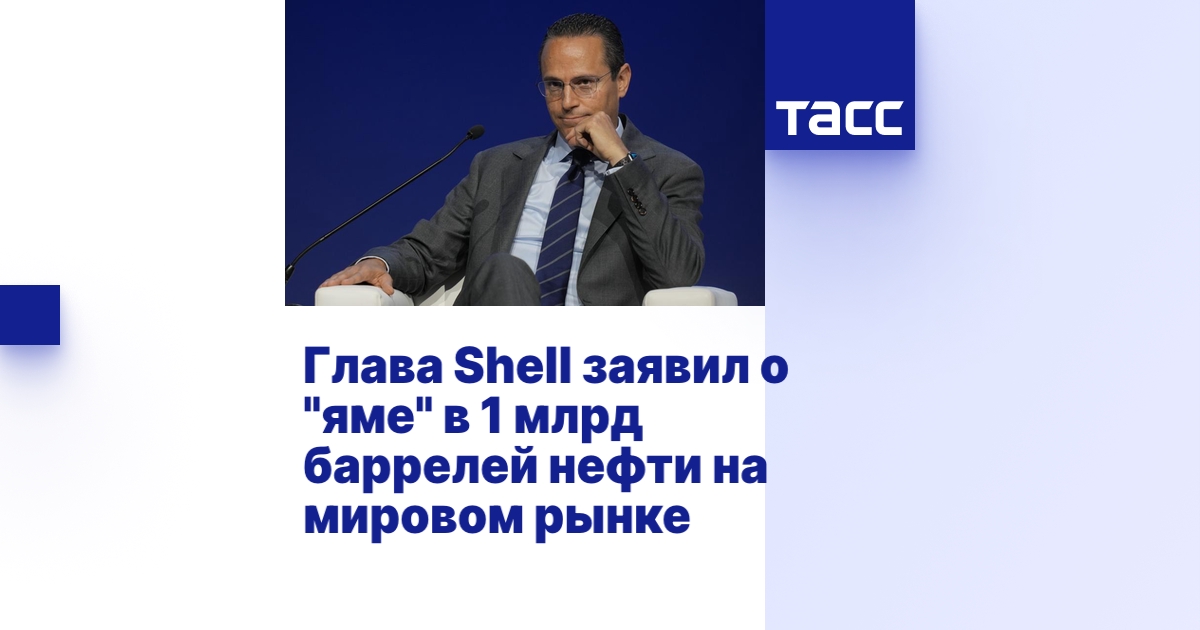 Глава Shell заявил о "яме" в 1 млрд баррелей нефти на мировом рынке