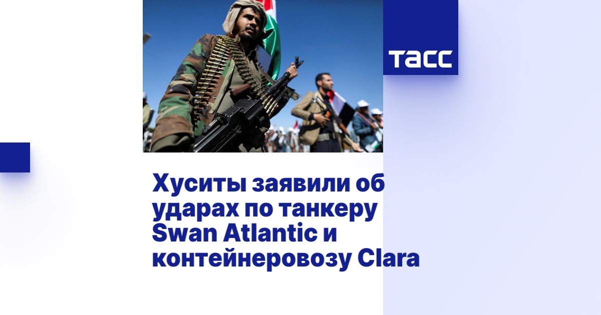 Хуситы заявили об ударах по танкеру Swan Atlantic и контейнеровозу Clara