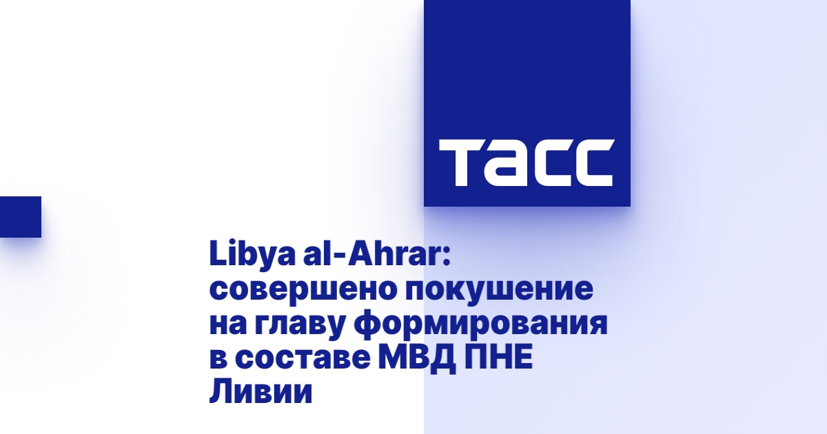 Libya al-Ahrar: совершено покушение на главу формирования в составе МВД ...