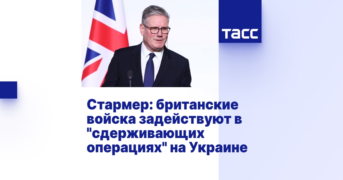 Стармер: британские войска задействуют в "сдерживающих операциях" на ...