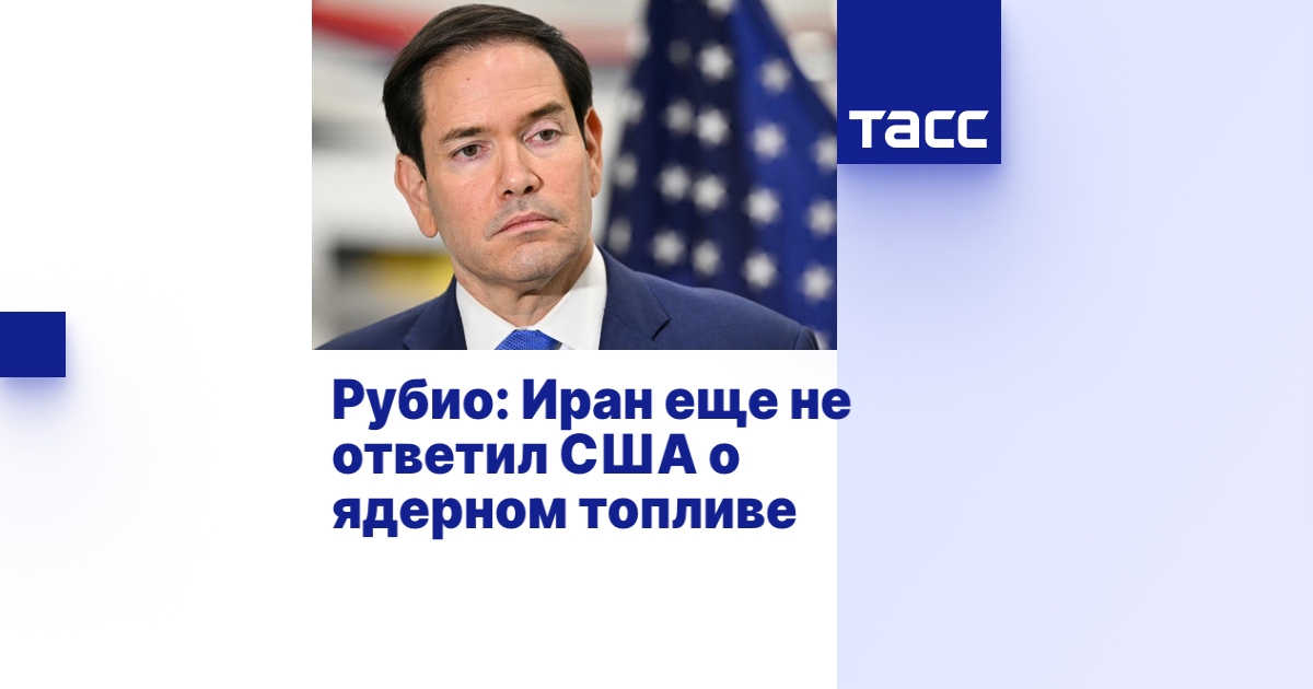 Рубио: Иран еще не ответил США о ядерном топливе