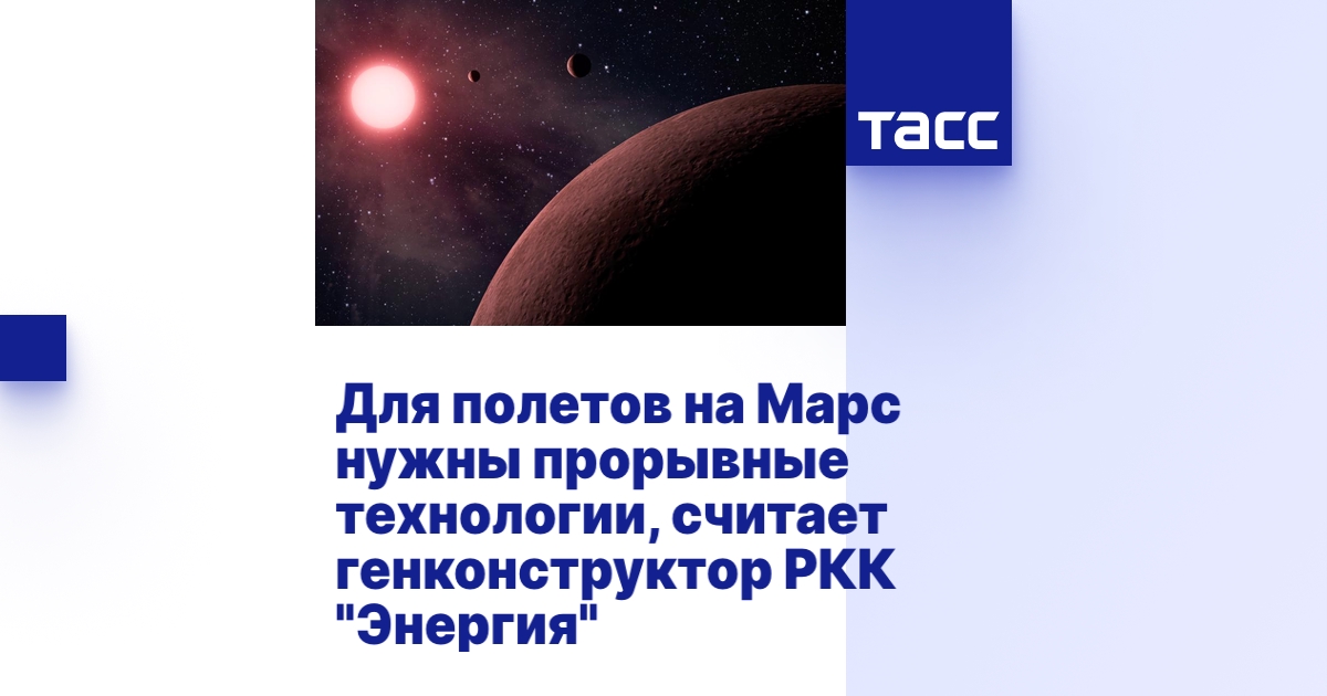 Для полетов на Марс нужны прорывные технологии, считает генконструктор ...