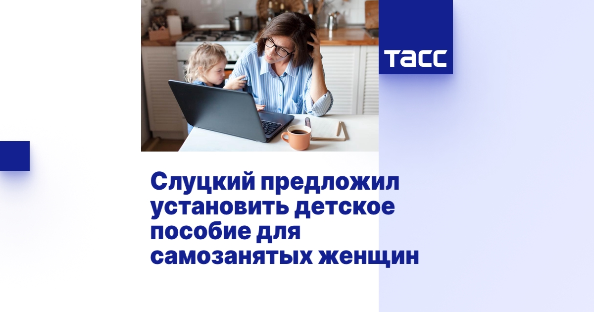 Слуцкий предложил установить детское пособие для самозанятых женщин