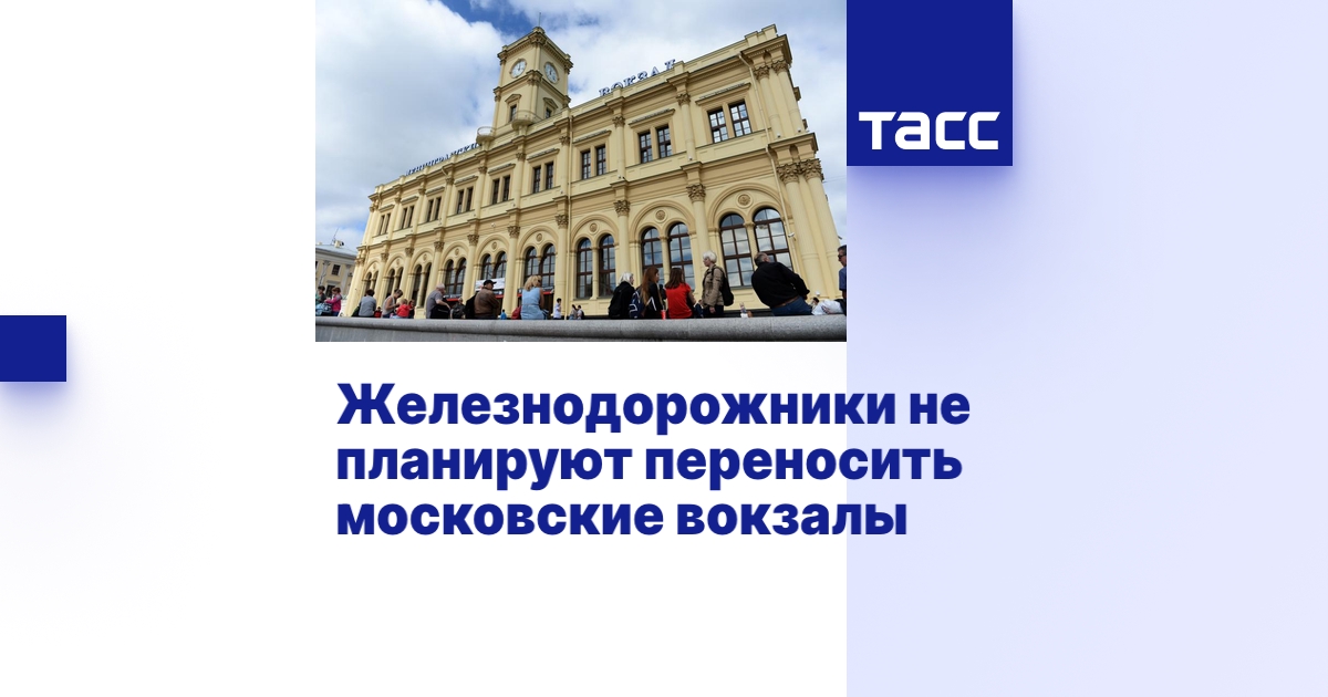 Железнодорожники не планируют переносить московские вокзалы - ТАСС