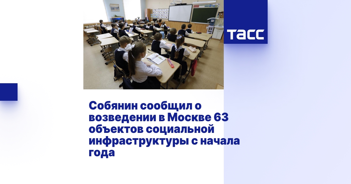 Собянин сообщил о возведении в Москве 63 объектов социальной ...