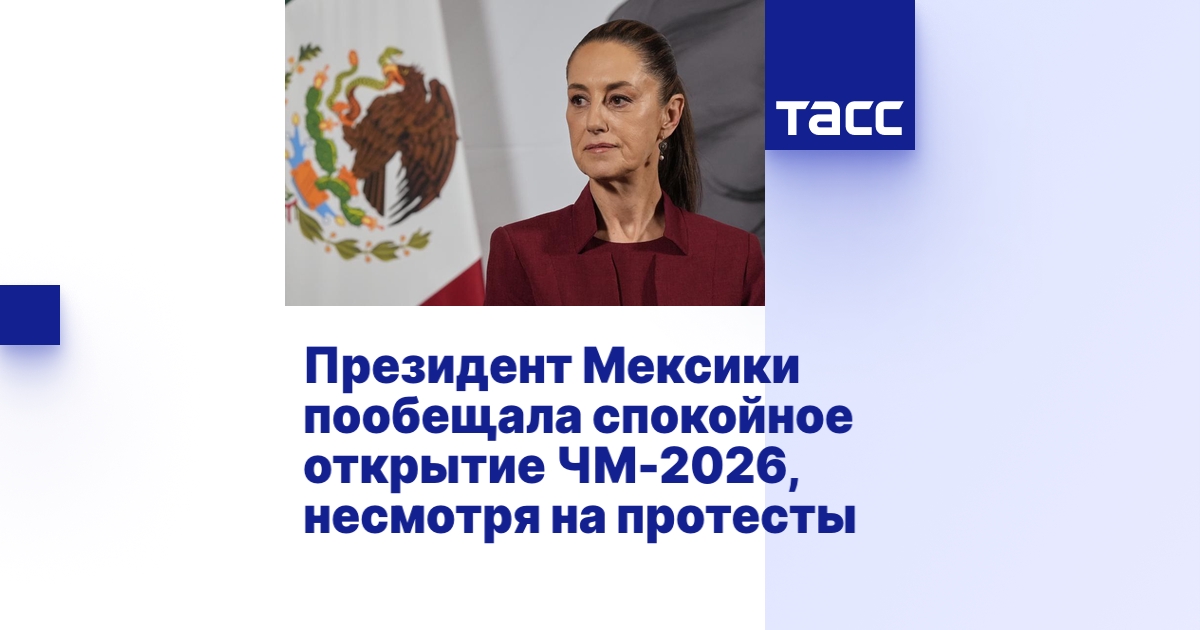 Президент Мексики пообещала спокойное открытие ЧМ-2026, несмотря на ...