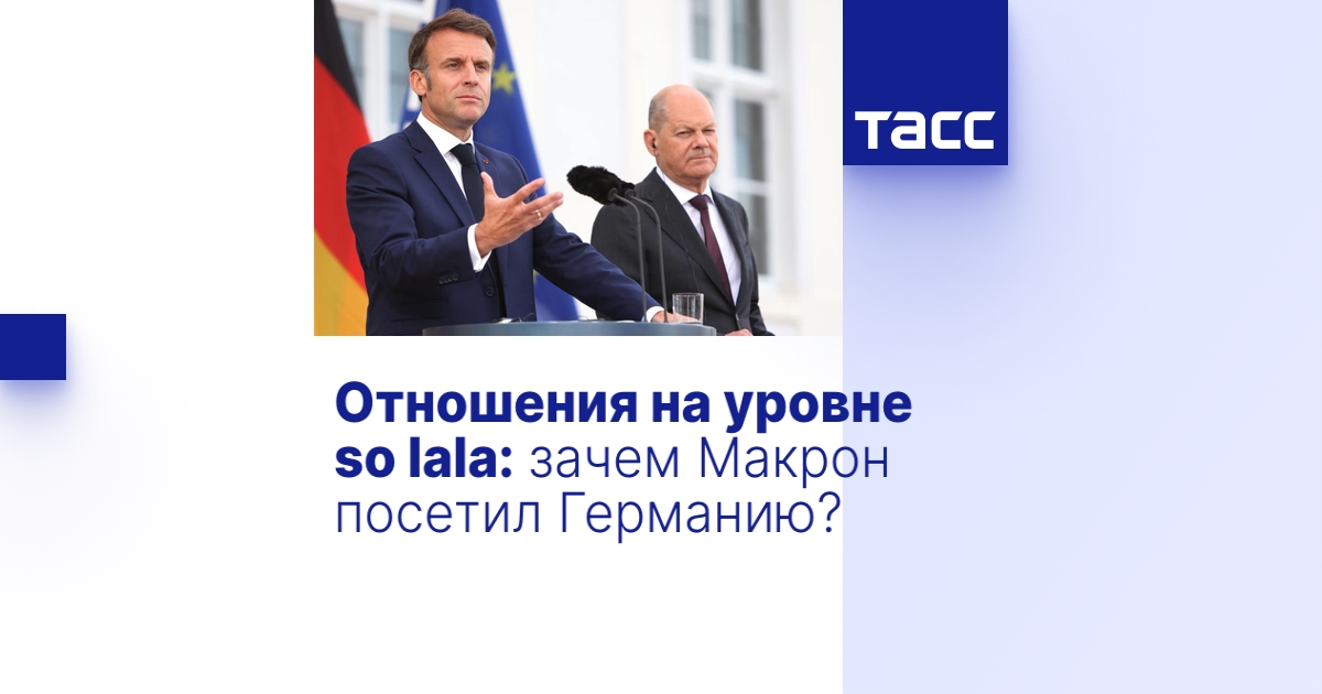 Отношения на уровне so lala: зачем Макрон посетил Германию? - Мнения ТАСС