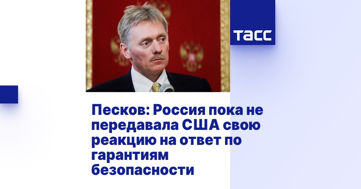 Песков: Россия пока не передавала США свою реакцию на ответ по ...