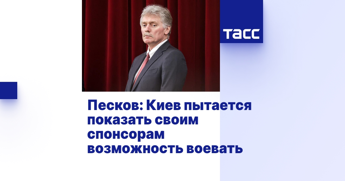 Песков: Киев пытается показать своим спонсорам возможность воевать