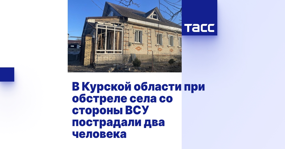 В Курской области при обстреле села со стороны ВСУ пострадали два человека